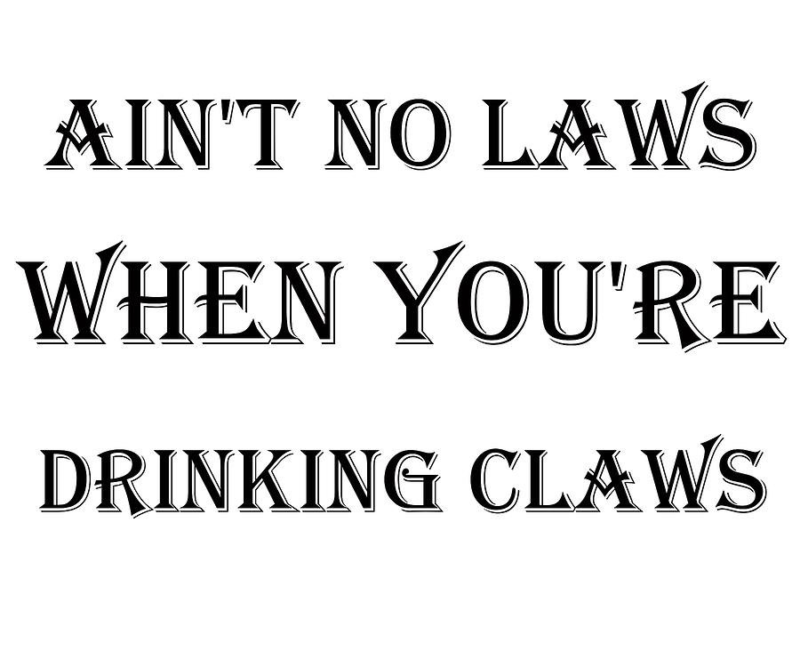 Aint No Laws When Youre Drinking Claws Digital Art by Product Pics - Fine Art America