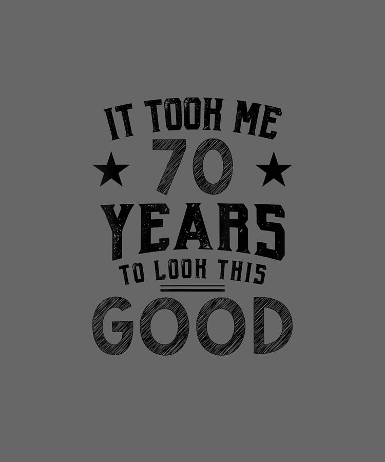 It Took Me 70 Years To Look This Good 70th Birthday Gift T-Shirt ... It Took Me 70 Years To Look This Good 70th Birthday Gift T-Shirt ...