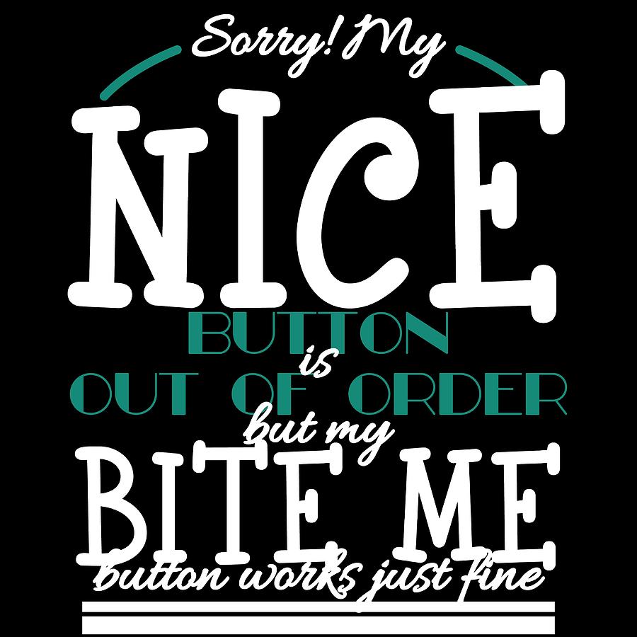 Sorry My Nice Button Is Out Of Order But My Bite Me Button Works Just Fine Tshirt Design Sarcasm