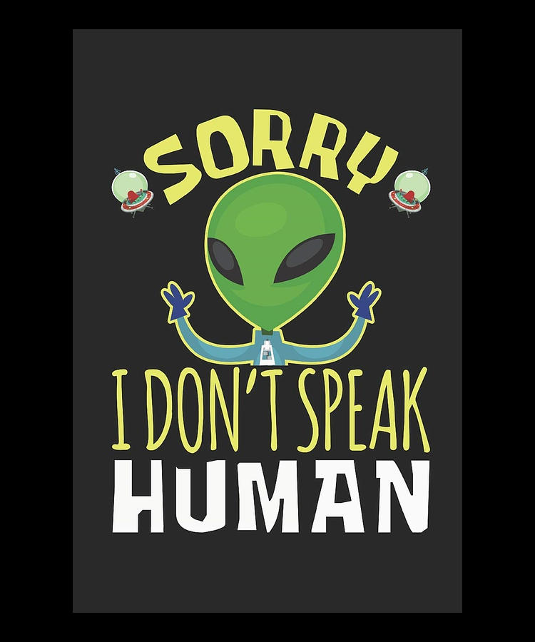 Sorry I Dont Speak Human Alien Digital Art By The Pristine Artist