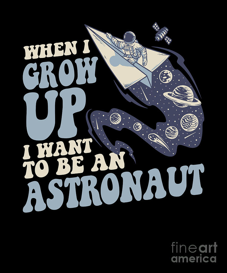 When I Grow Up I Want To Be An Astronaut Cosmonaut Astronaut Digital Art by Graphics Lab - Fine ...