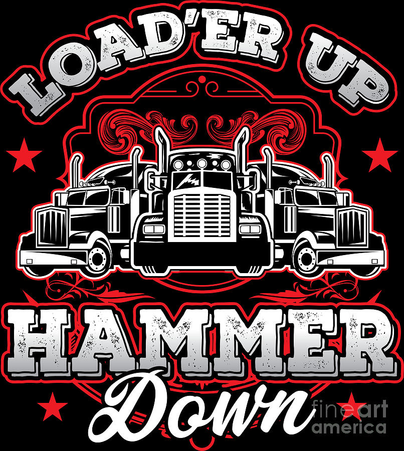 Truck Driver Trucker Loader Up Hammer Down T Digital Art By