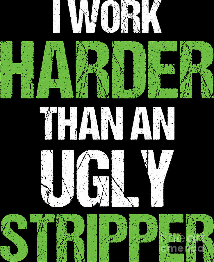 I Work Harder Than An Ugly Stripper Gift Idea Digital Art by Haselshirt ... I Work Harder Than An Ugly Stripper Gift Idea Digital Art by Haselshirt ...