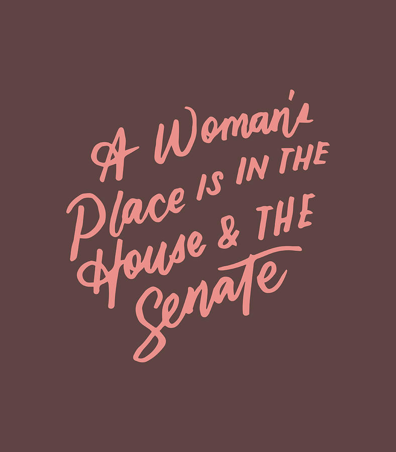 A Womans Place Is In The House And The Senate Feminist T Digital