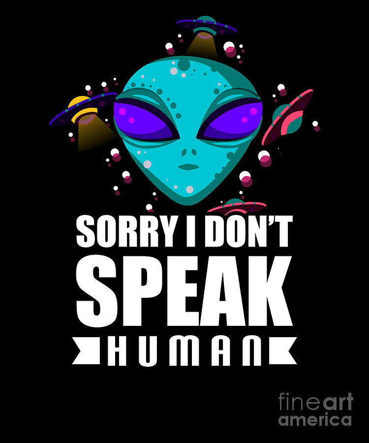 Alien Sorry I Dont Speak Human Galactic Pun Digital Art By The Perfect