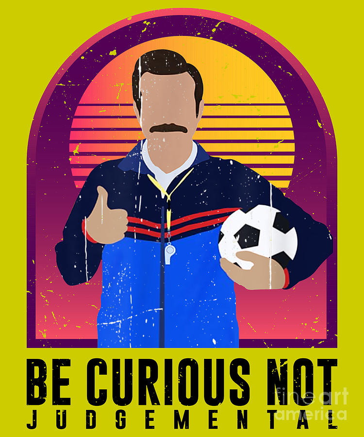 Be Curious Not Judgemental Funny Quote Ted Lasso Digital Art By Creator Designs Pixels