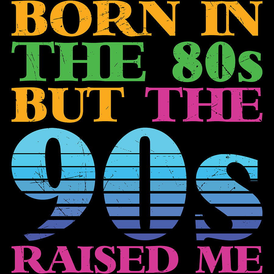 Born In The 80s But 90s Raised Me Digital Art by Sweet Birdie Studio | Fine Art America