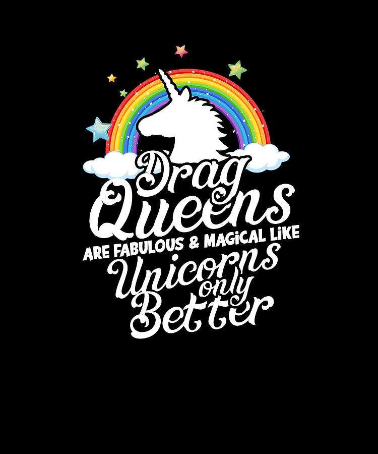 Drag queens are fabulous and magical like unicorns Only better ...