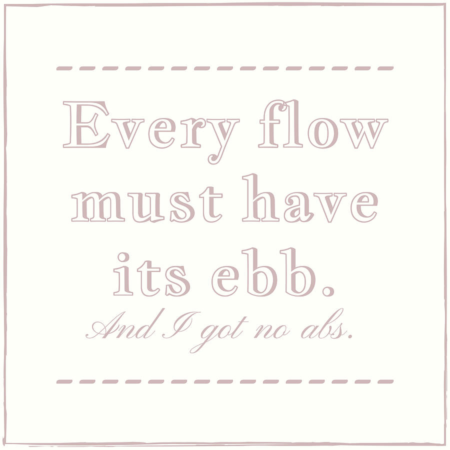 Every flow must have its ebb. And I got no abs. Digital Art by ...