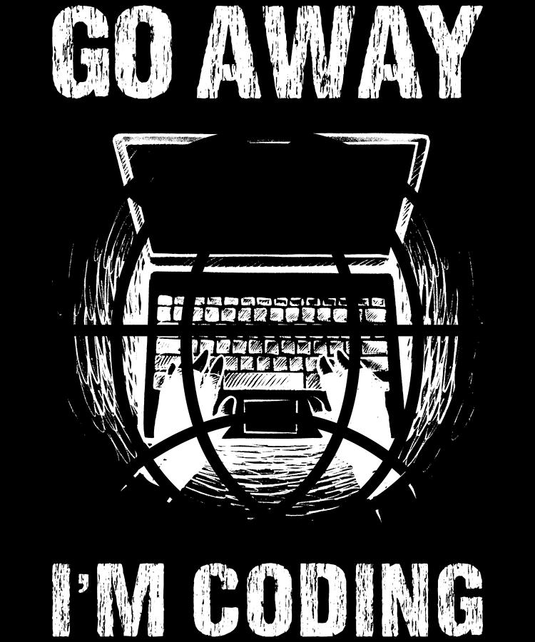 Go Away Im Coding Click Coder Programming Software Computer Code