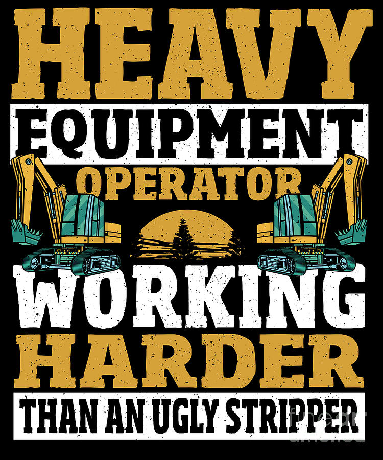 Heavy Equipment Operator Working Harder Than Ugly Stripper Digital Art By Alessandra Roth Fine