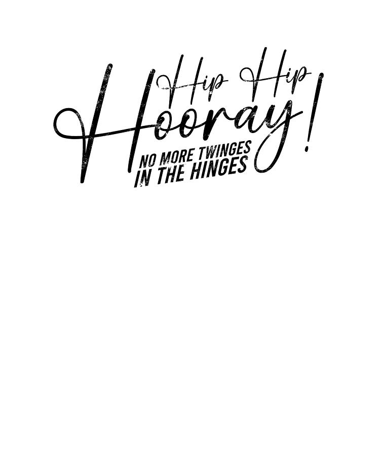 Hip Hip Hooray No More Twinges In The Hinges Hip Surgery Digital Art