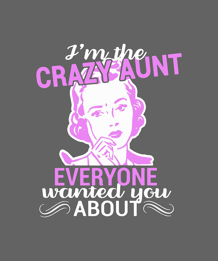 I am the crazy aunt everyone wanted you about aunt Digital Art by Duong Ngoc Son - Fine Art America