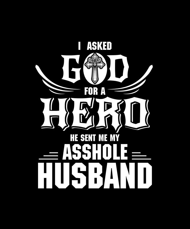 I Asked God For A Hero He Sent Me My Asshole Husband Digital Art By