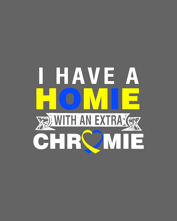 I Have a Homie with an Extra Chromie shirt Down syndrome TShirt ...