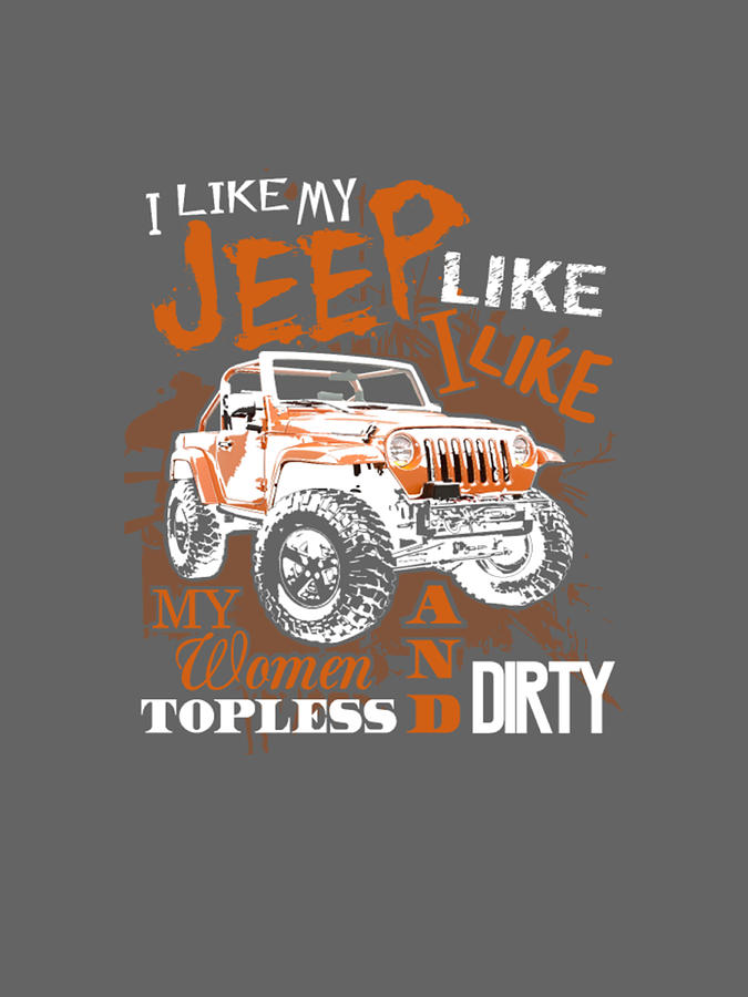 I Like My Jeep Like I Like My Woman Topless And Drity Jeep Digital Art by Duong Ngoc Son - Pixels