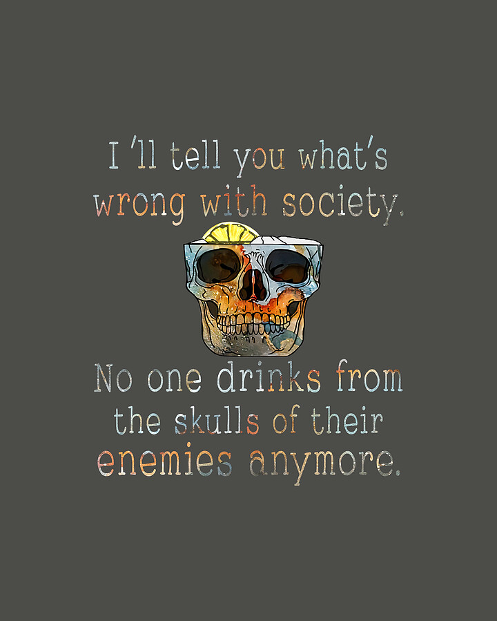 Ill Tell You Whats Wrong With Society No One Drinks From The Skulls Of Thei Digital Art by ...