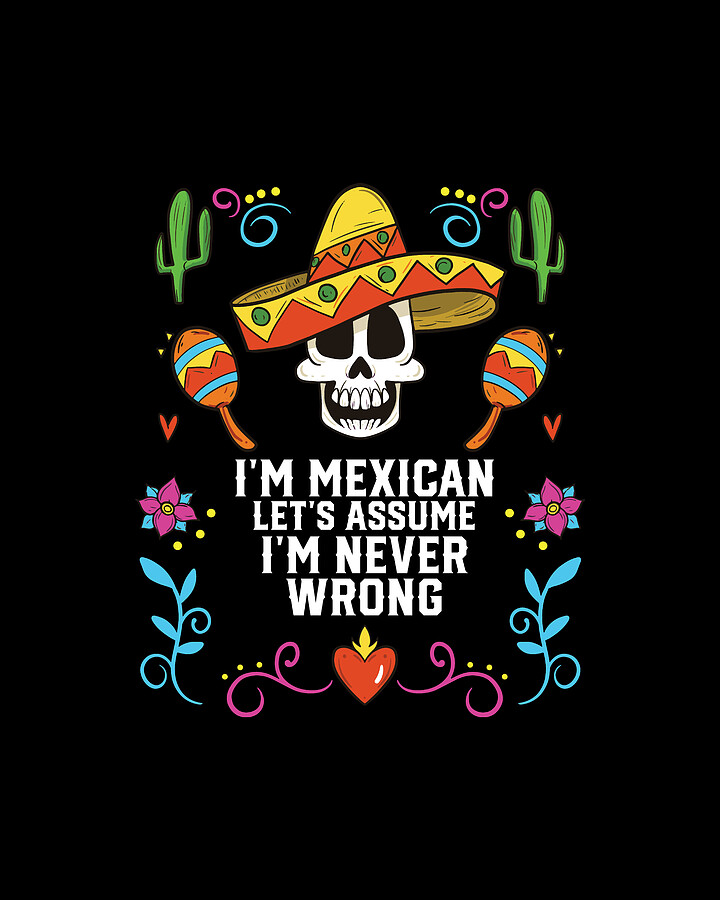 I'm A Mexican Let's Assume I'm Never Wrong Mexico Pride Digital Art by ...