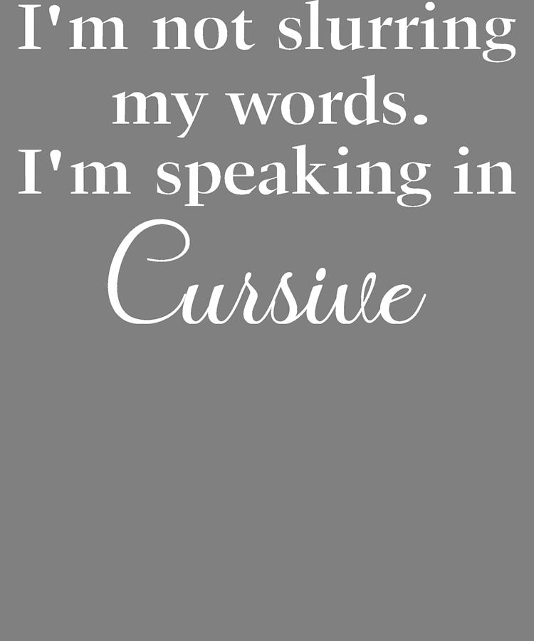 Im Not Slurring My Words Im Speaking in Cursive Drunk Digital Art by ...