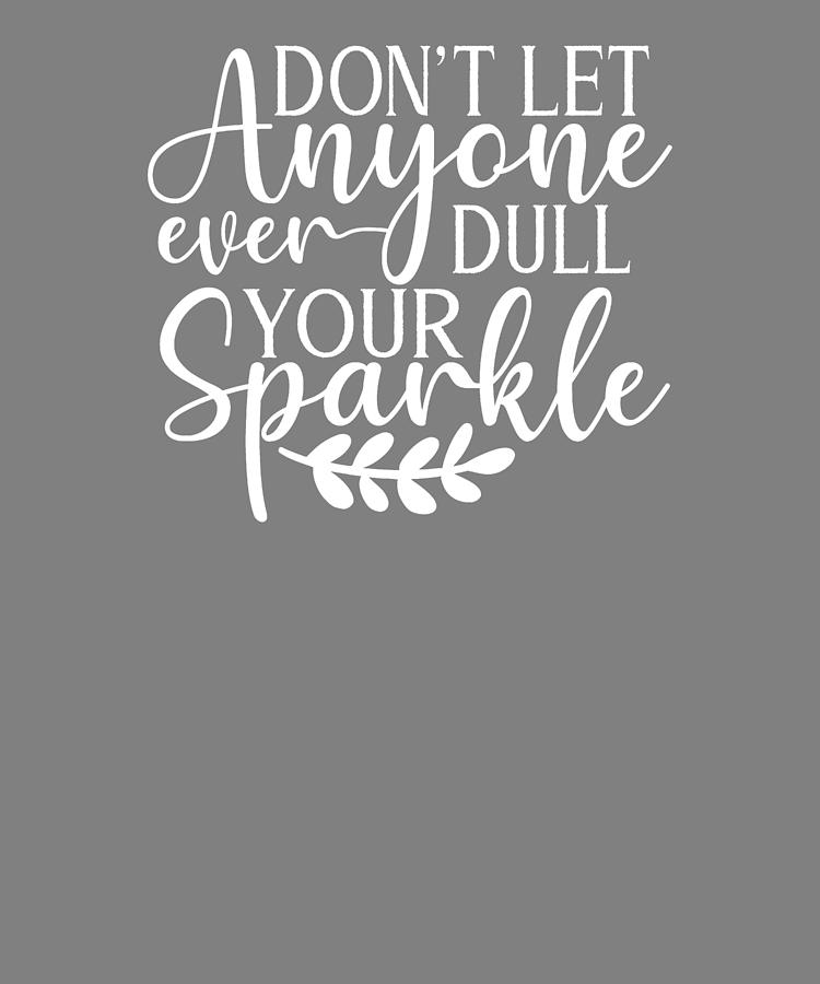 Inspirational Quotes Dont Let ANyone Ever Dull Your Sparkle Shine ...