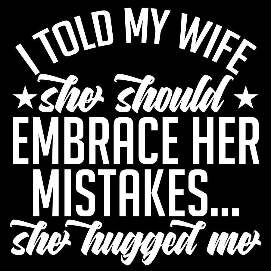 Inspire Others I Told My Wife She Should Embrace Her Mistakes She ... Inspire Others I Told My Wife She Should Embrace Her Mistakes She ...