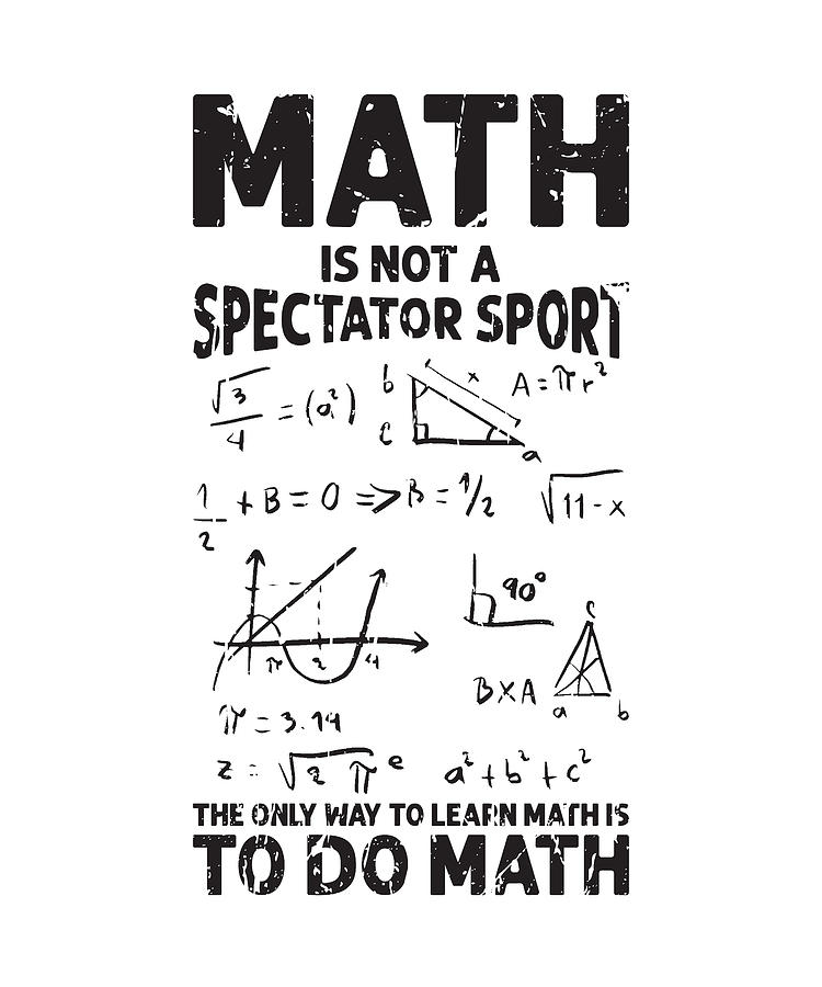 Math is not a spectator sport The only way to learn math is to do math ...