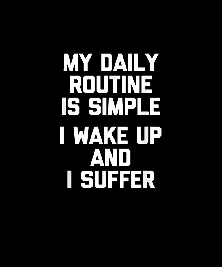 My Daily Routine Is Simple I Wake Up I Suffer Funny Drawing By Alicia Collierjohn