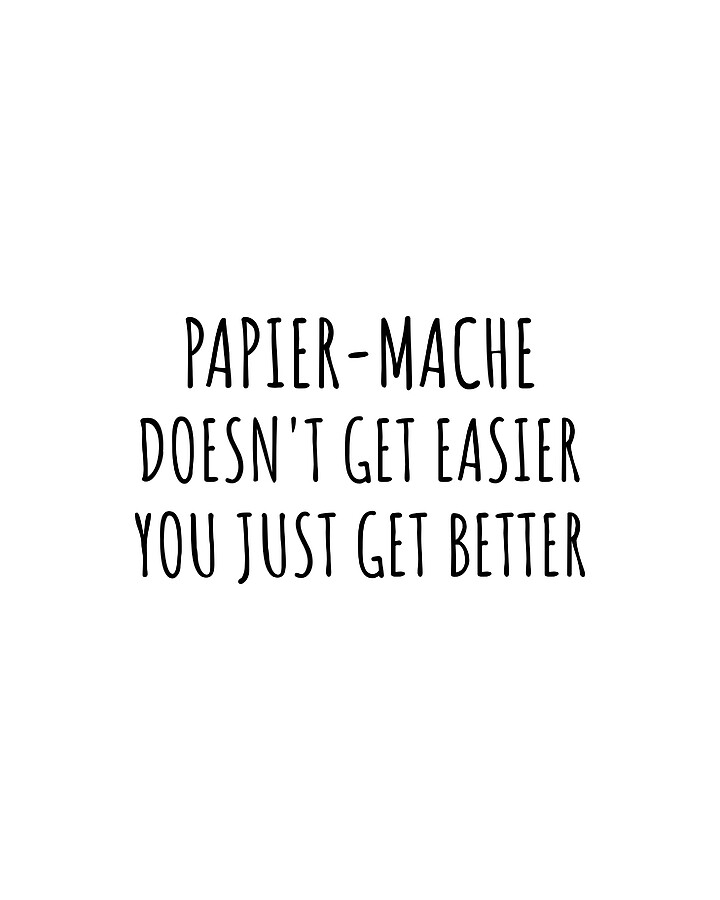 Papier-Mache Doesn't Get Easier You Just Get Better Gift Idea For Hobby ...