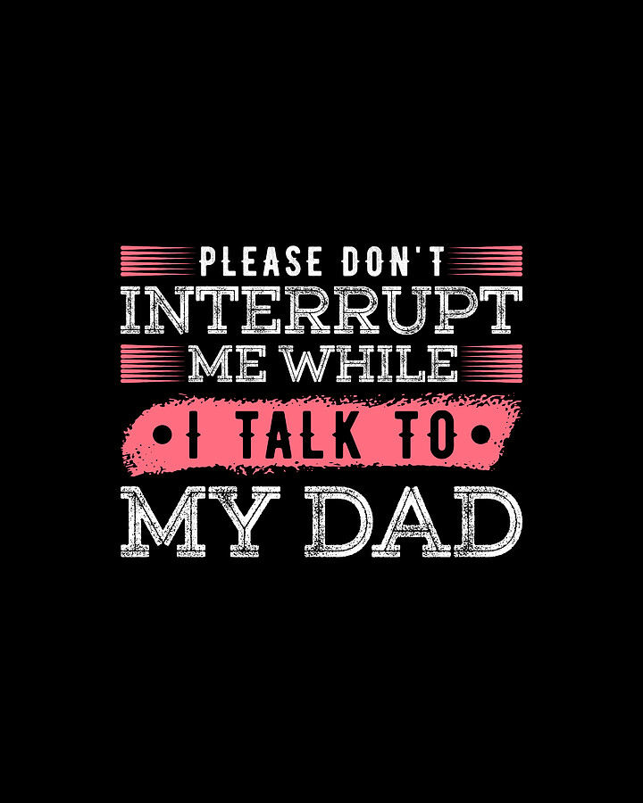 Please Dont Interrupt Me While I Talk To My Dad print Digital Art by ...
