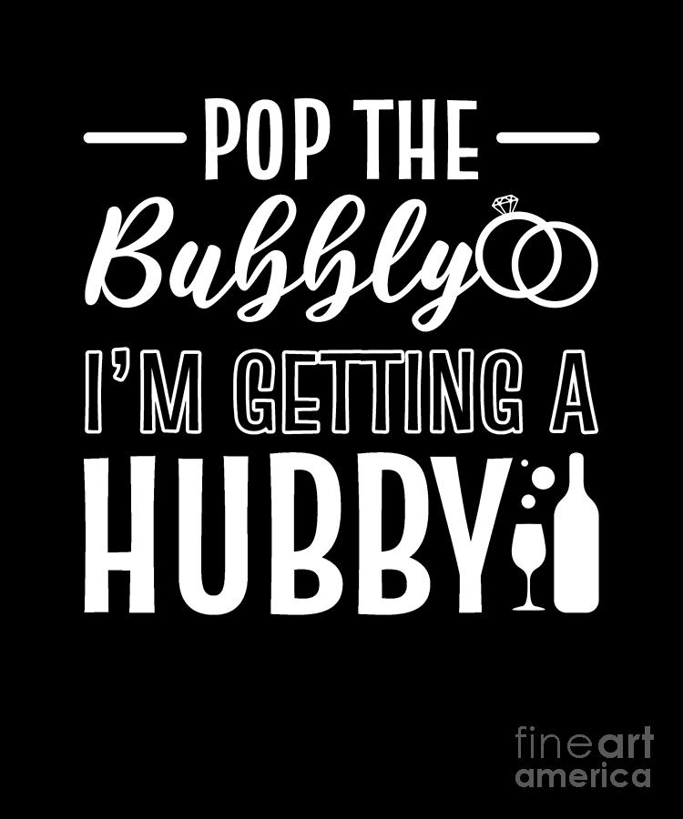 Pop The Bubbly Im Getting A Hubby Bridal Bride Marriage Digital Art