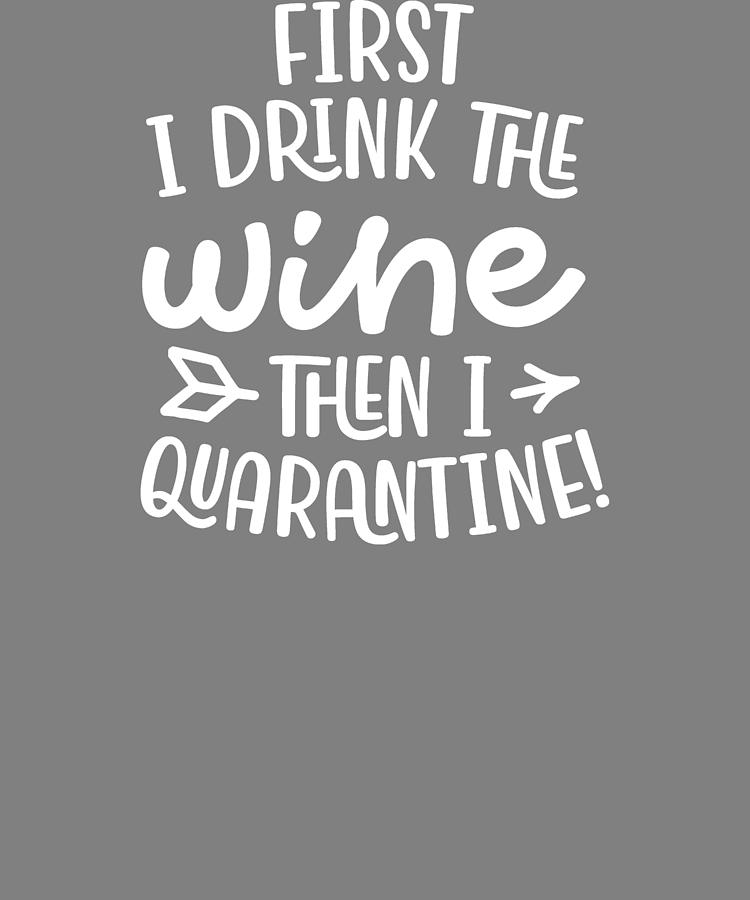 Quarantine First I Drink The Wine Then I Quarantine Digital Art By