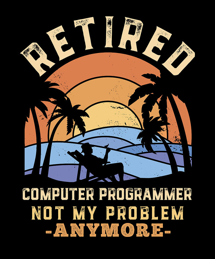Retired Computer Programmer not my Problem anymore Funny Retirement ...