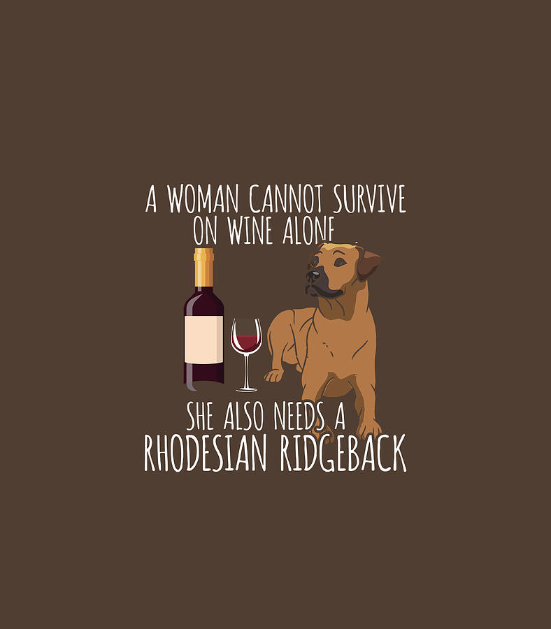 Rhodesian Ridgeback Woman Cant Survive Wine Alone Digital Art by Murryw ...
