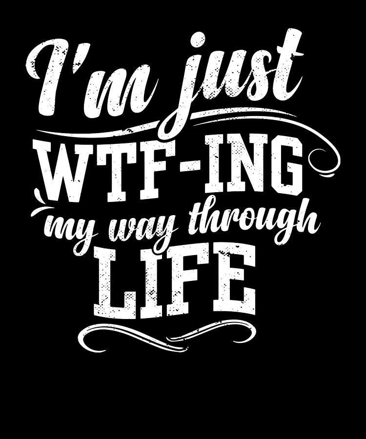 Sarcastic I Sarcasm Im Just Wtf Ing My Way Through Life Digital Art By