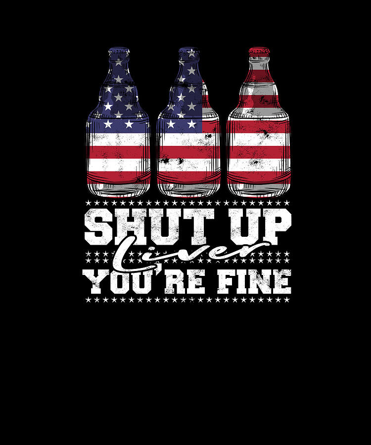 Shut Up Liver Youre Fine Beer Drinking Digital Art By Anthony Isha