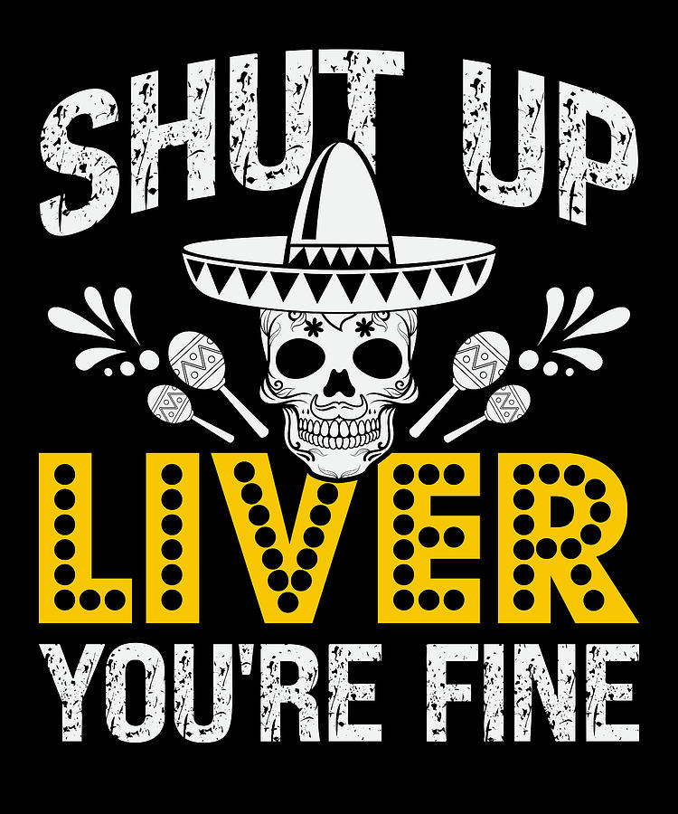 Shut Up Liver Youre Fine Cinco De Mayo Drinking Digital Art By