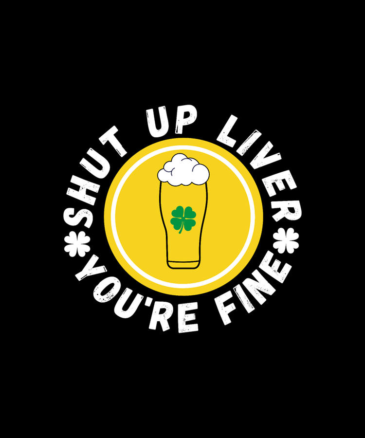 Shut Up Liver Youre Fine St Patricks Day Digital Art By Tinh Tran Le