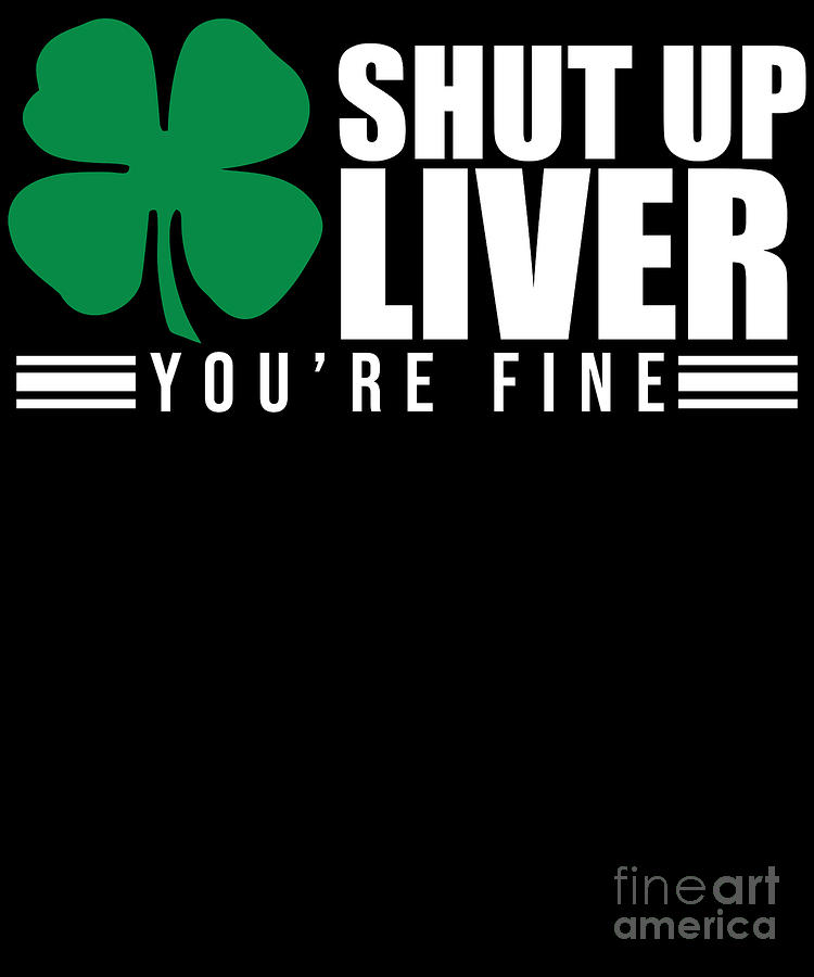 Shut Up Liver Youre Fine St Patricks Shamrock Digital Art By The