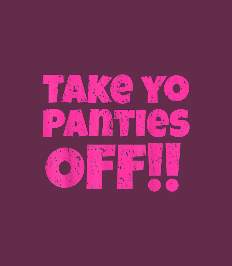 Take Your Panties Off Tshirt Digital Art By Robync Rosal Fine Art America
