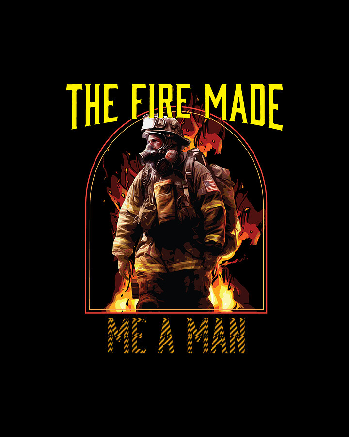 The Fire Made Me A Man Fireman Firefighter Firefighting Digital Art by ...