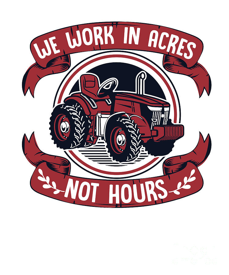 We Work In Acres Not Hours Agriculture Rancher Farmer Digital Art By