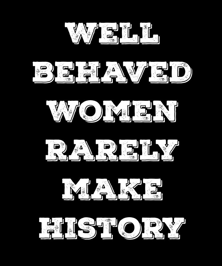 Well Behaved Women Rarely Make History Digital Art By Jane Keeper