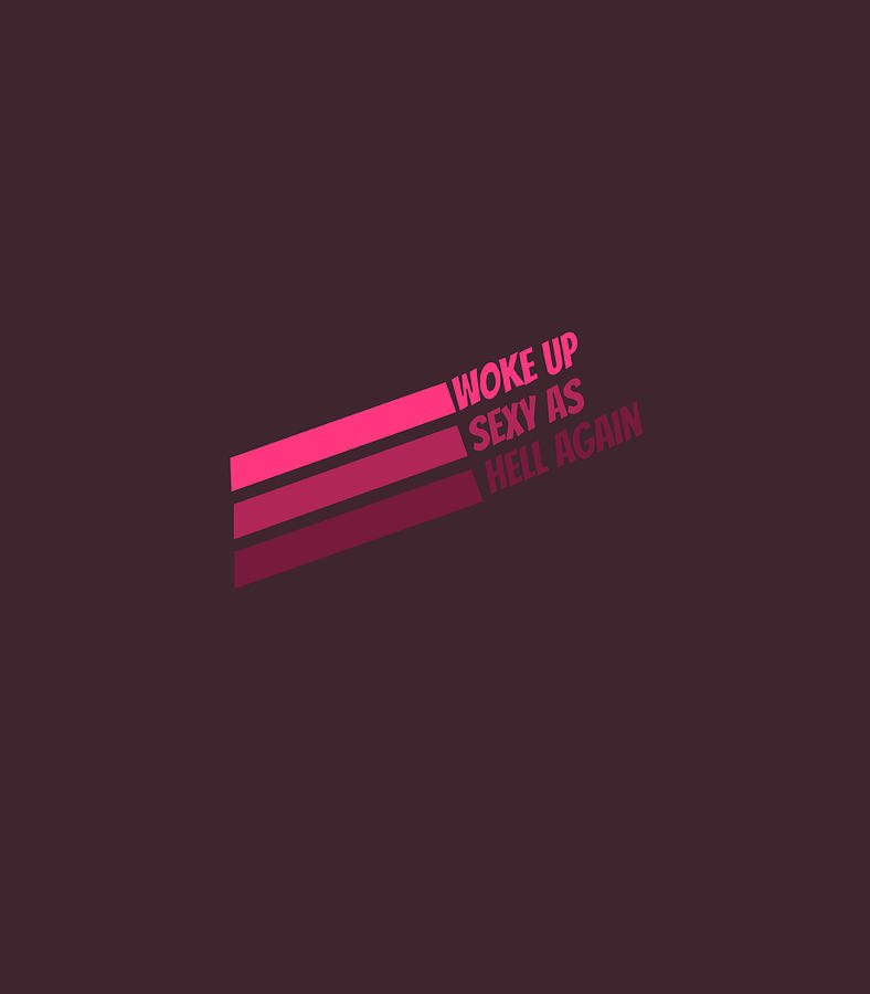 Woke Up Sexy As Hell Again Shirt For Funny Women And Girls Digital Art